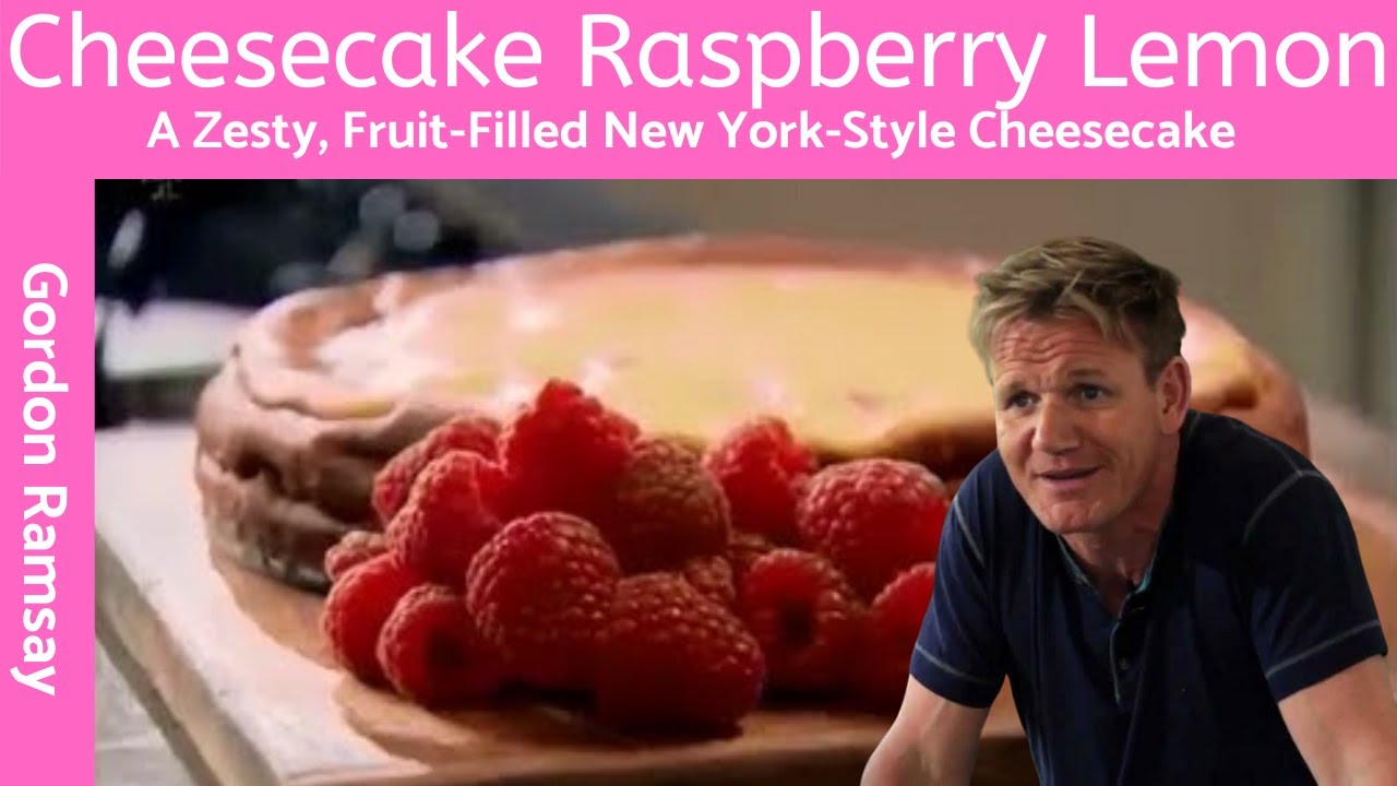 Gordon Ramsay Cheesecake Recipe with a Raspberry Lemon Extravaganza ...