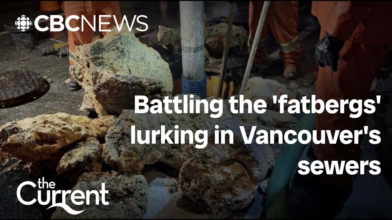 Battling the 'fatbergs' lurking in Vancouver's sewers | The Current ...